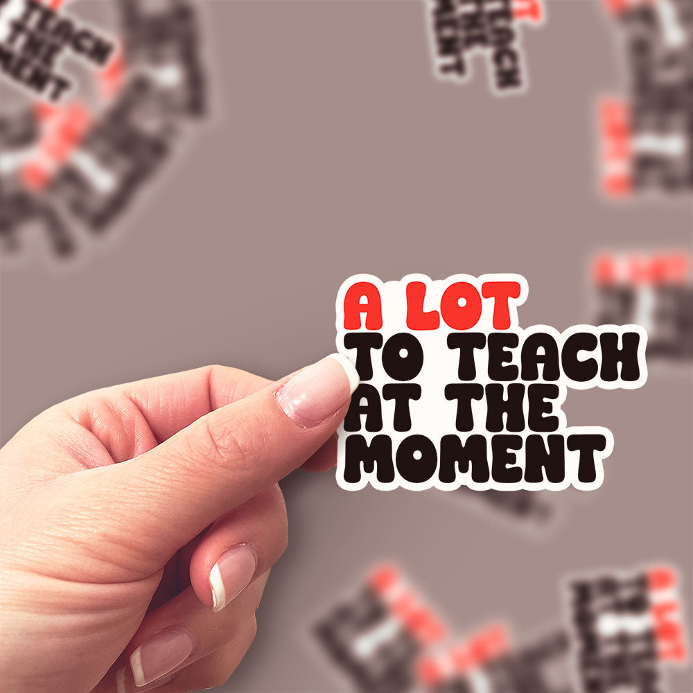 A Lot To Teach At The Moment Sticker